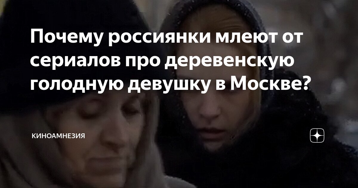 Почему россиянки млеют от сериалов про деревенскую голодную девушку в Москве Киноамнезия Дзен