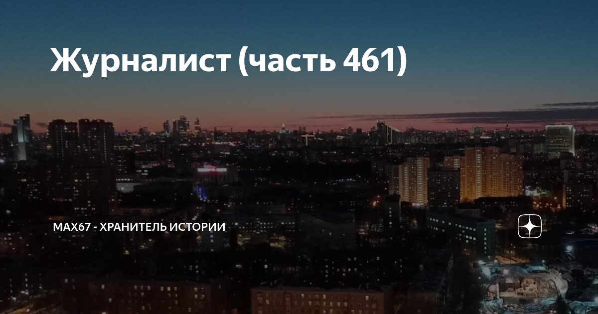 Журналист (часть 461) | MAX67 - Хранитель Истории | Дзен