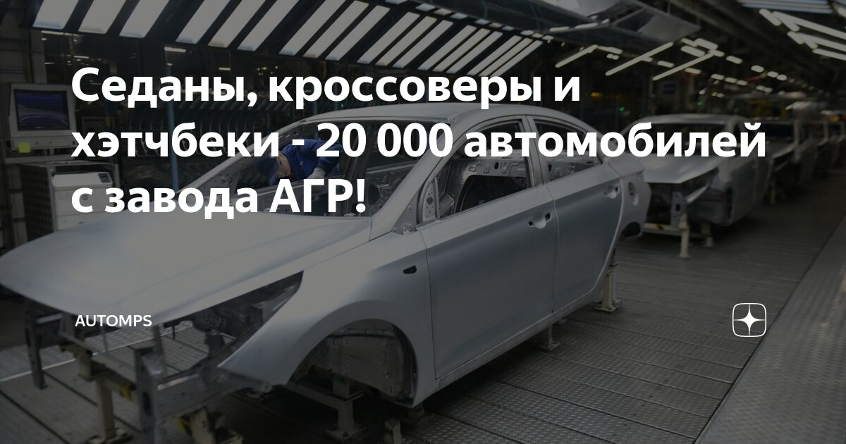 Седаны, кроссоверы и хэтчбеки - 20 000 автомобилей с завода АГР! | AUTOMPS | Дзен