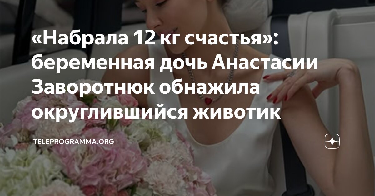 «Набрала 12 кг счастья»: беременная дочь Анастасии Заворотнюк обнажила округлившийся животик ...