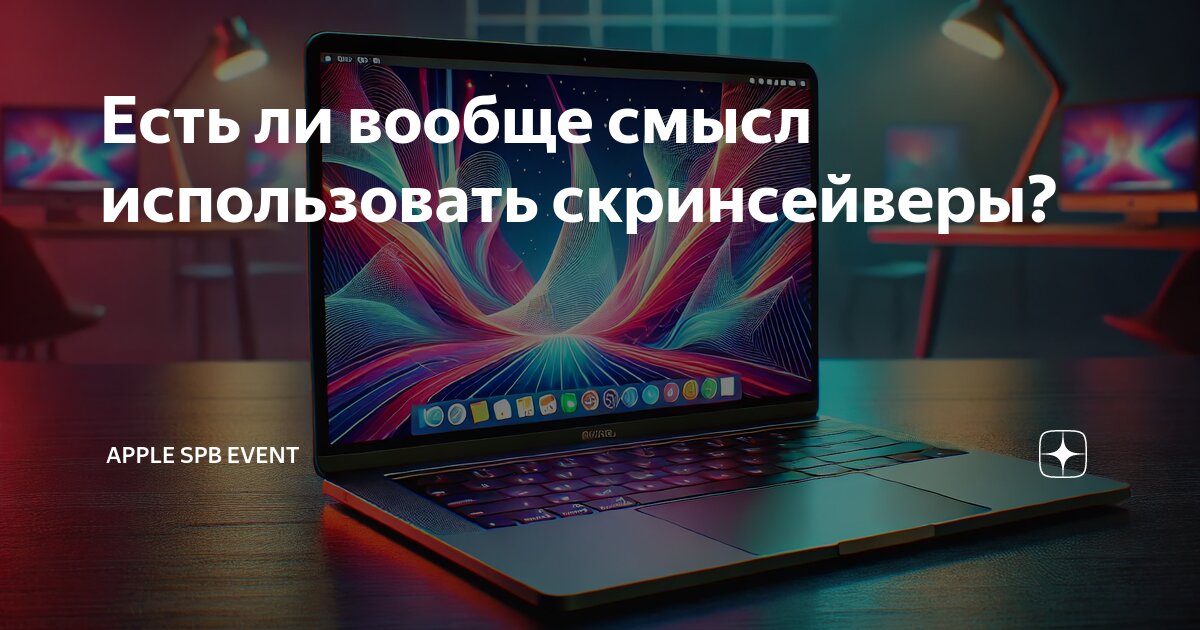 Есть ли вообще смысл использовать скринсейверы? | Apple SPb Event | Дзен