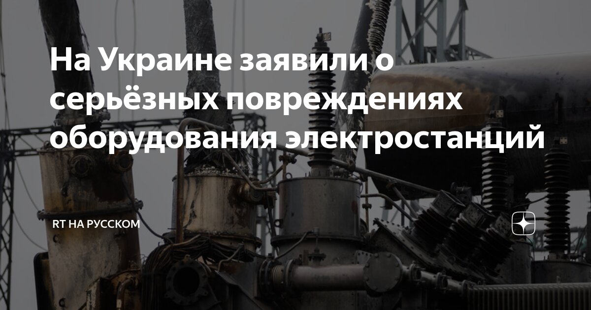 На Украине заявили о серьёзных повреждениях оборудования электростанций ...