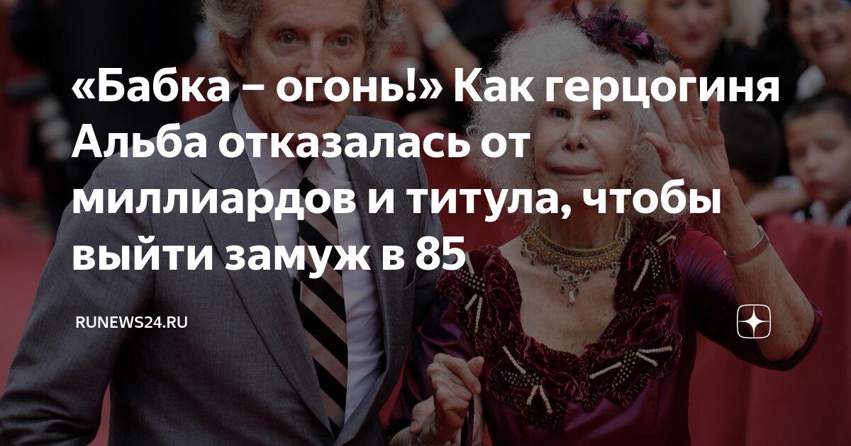 «Бабка – огонь!» Как герцогиня Альба отказалась от миллиардов и титула, чтобы выйти замуж в 85 ...