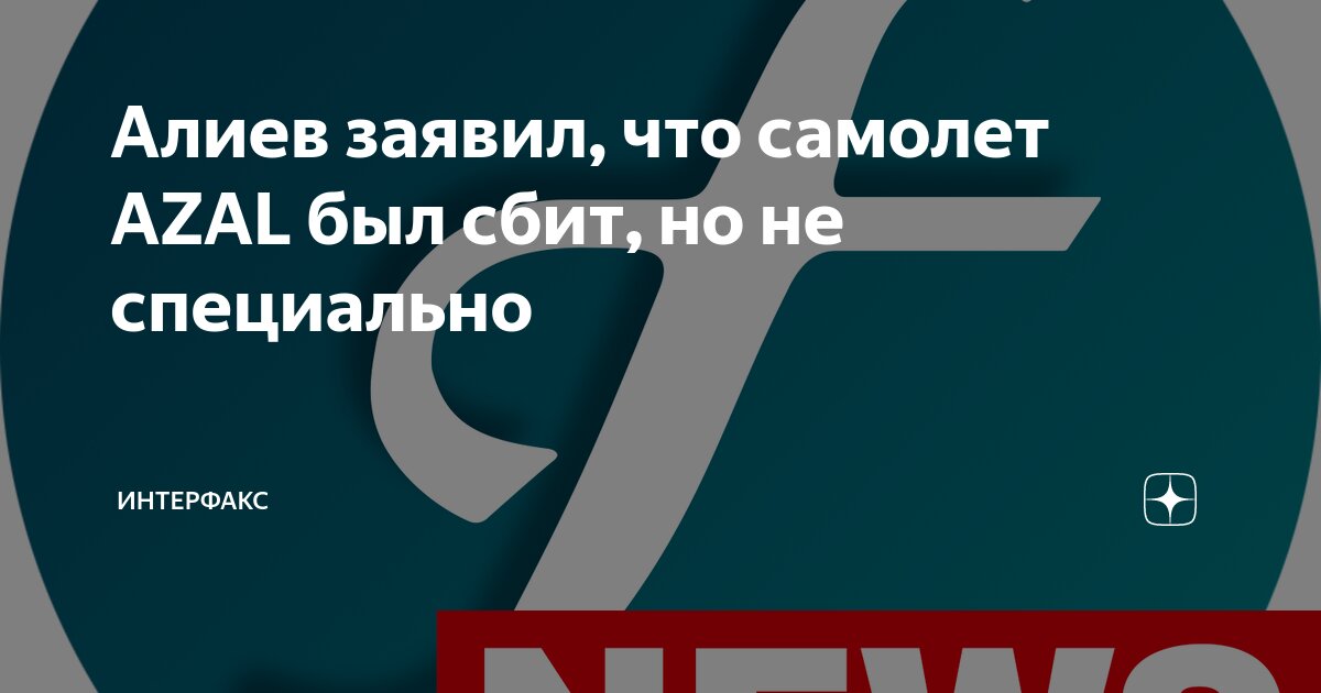 Алиев заявил, что самолет AZAL был сбит, но не специально | ИНТЕРФАКС | Дзен