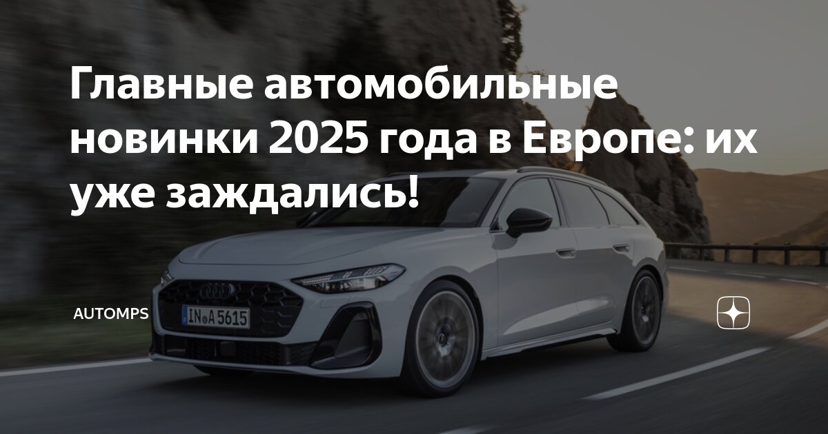 Главные автомобильные новинки 2025 года в Европе: их уже заждались! | AUTOMPS | Дзен