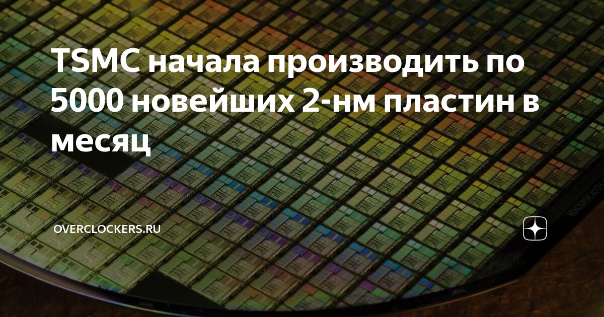 TSMC начала производить по 5000 новейших 2-нм пластин в месяц | OVERCLOCKERS.RU | Дзен