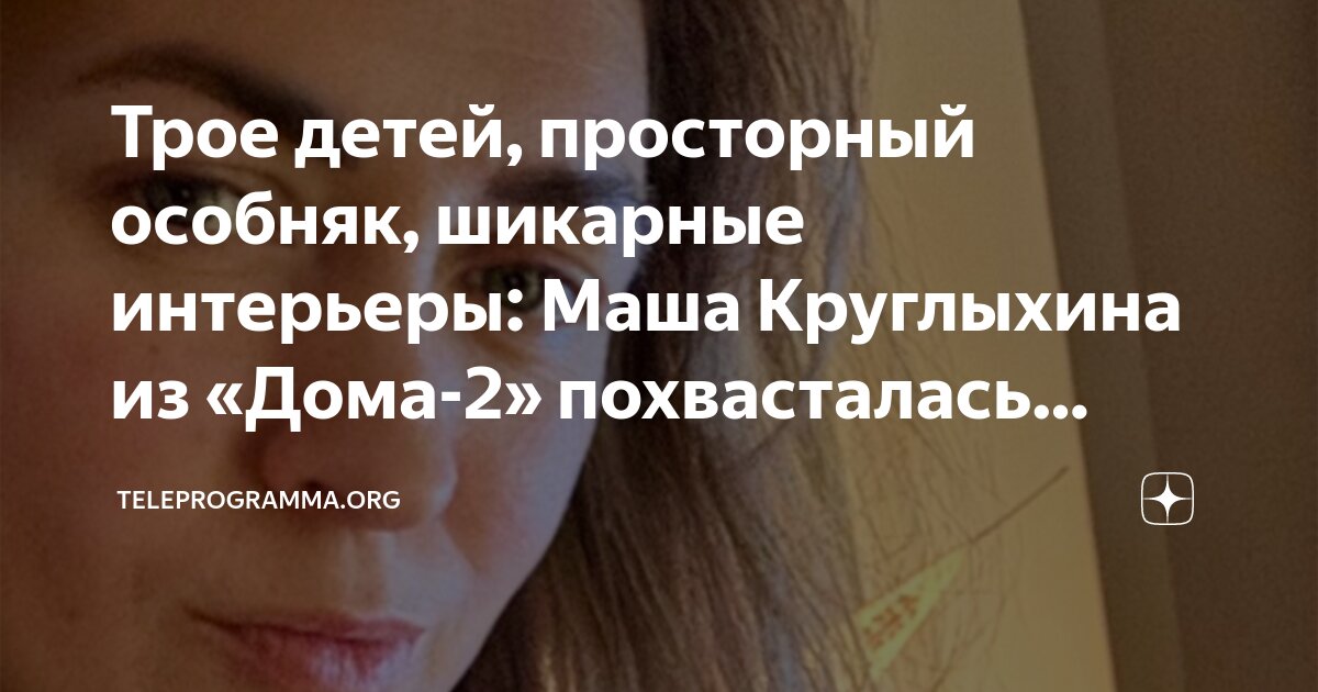 Трое детей, просторный особняк, шикарные интерьеры: Маша Круглыхина из «Дома-2» похвасталась ...