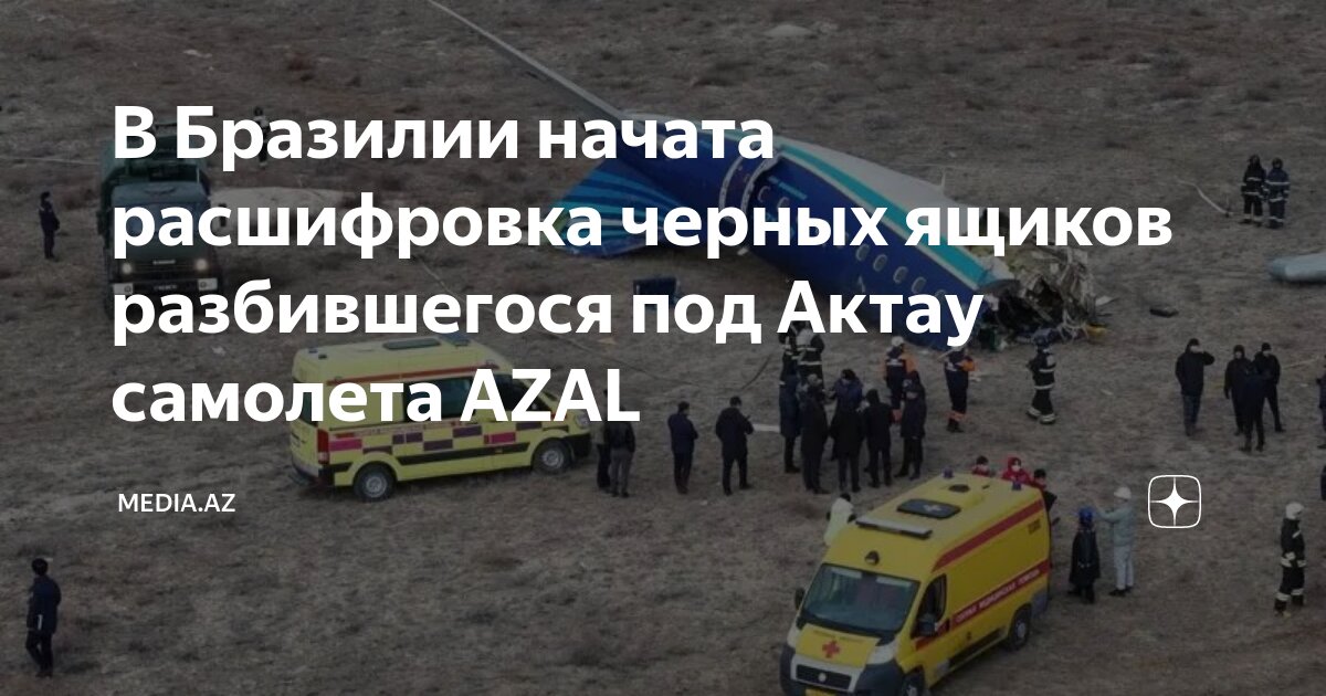 В Бразилии начата расшифровка черных ящиков разбившегося под Актау самолета AZAL | media.az | Дзен