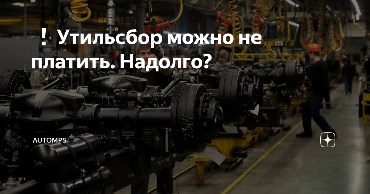 Утильсбор можно не платить. Надолго? | AUTOMPS | Дзен