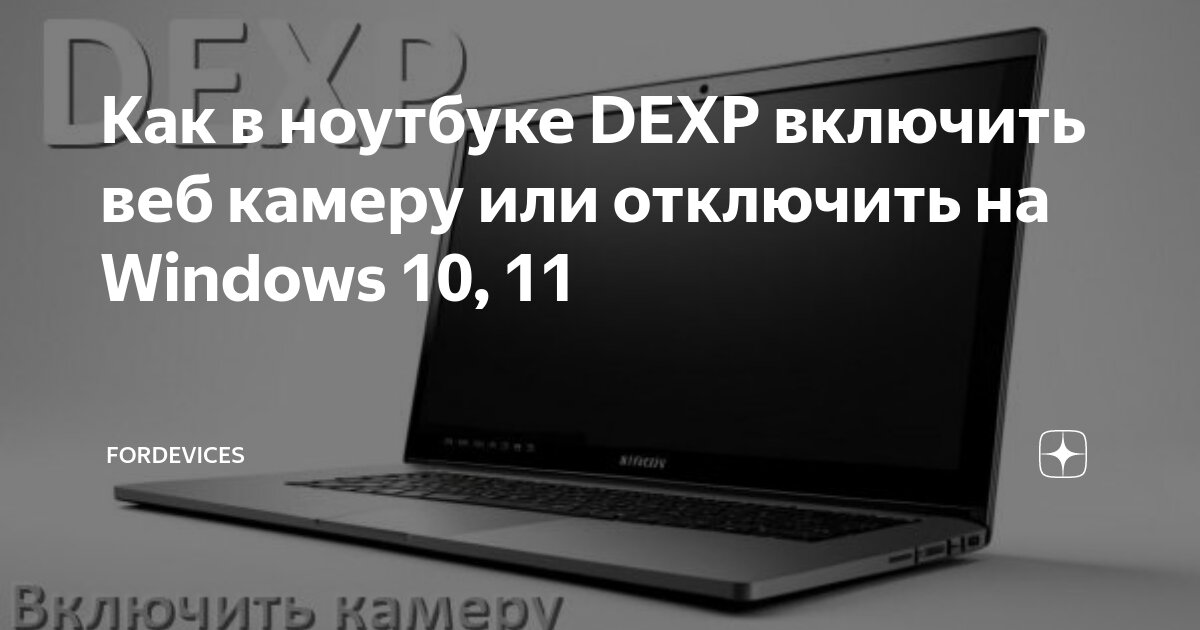 Как в ноутбуке DEXP включить веб камеру или отключить на Windows 10, 11 | ForDevices | Дзен