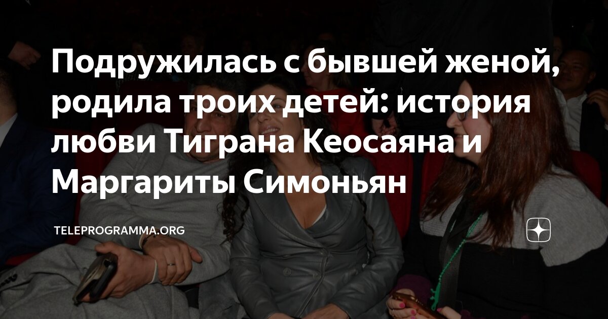 Подружилась с бывшей женой, родила троих детей: история любви Тиграна Кеосаяна и Маргариты ...