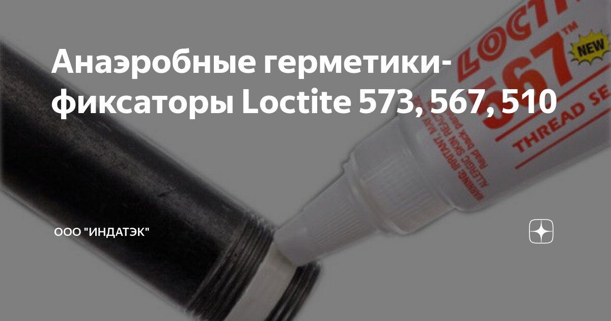 Анаэробные герметики-фиксаторы Loctite 573, 567, 510 | ООО "Индатэк" | Дзен