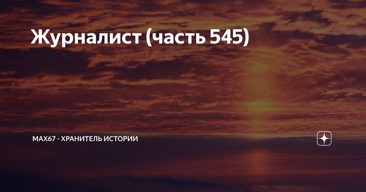 Журналист (часть 545) | MAX67 - Хранитель Истории | Дзен