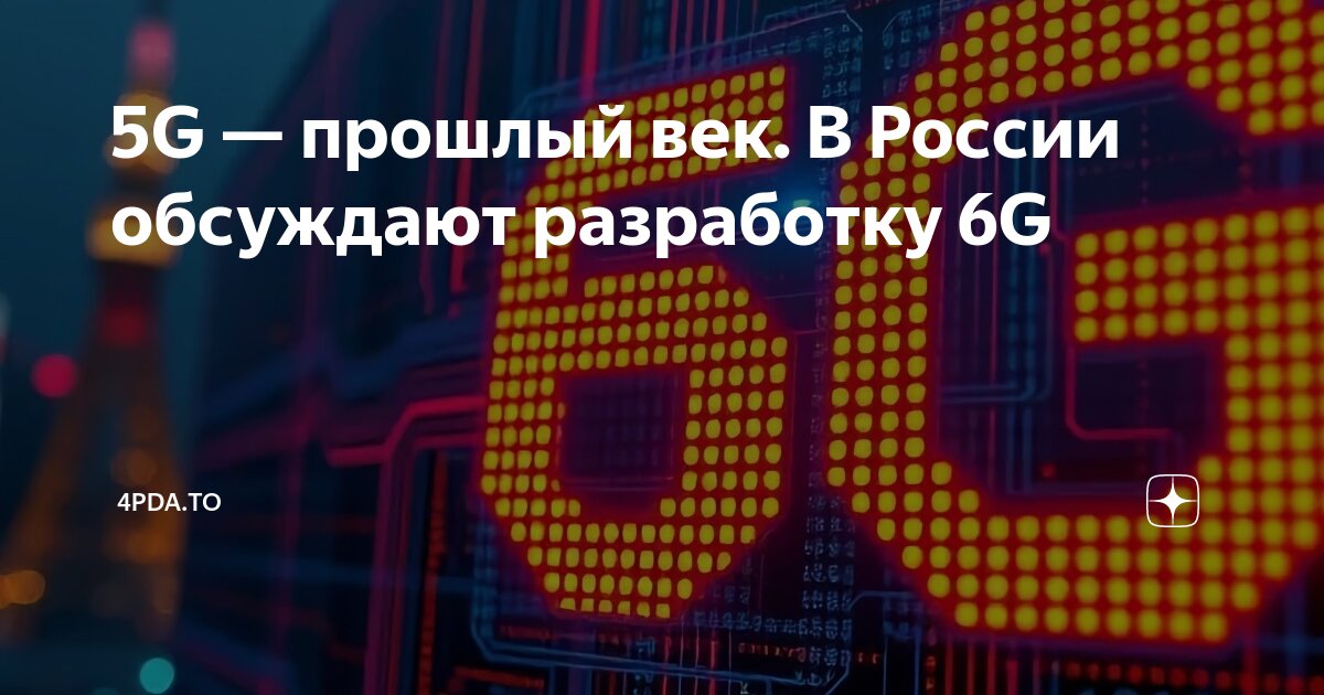 5G — прошлый век. В России обсуждают разработку 6G | 4pda.to | Дзен