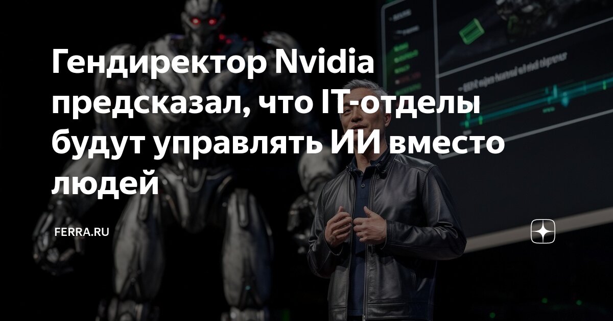 Гендиректор Nvidia предсказал, что IT-отделы будут управлять ИИ вместо людей | Ferra.ru | Дзен