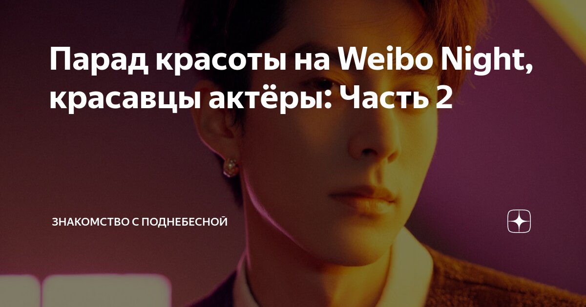 Парад красоты на Weibo Night, красавцы актёры: Часть 2 | Знакомство с ...