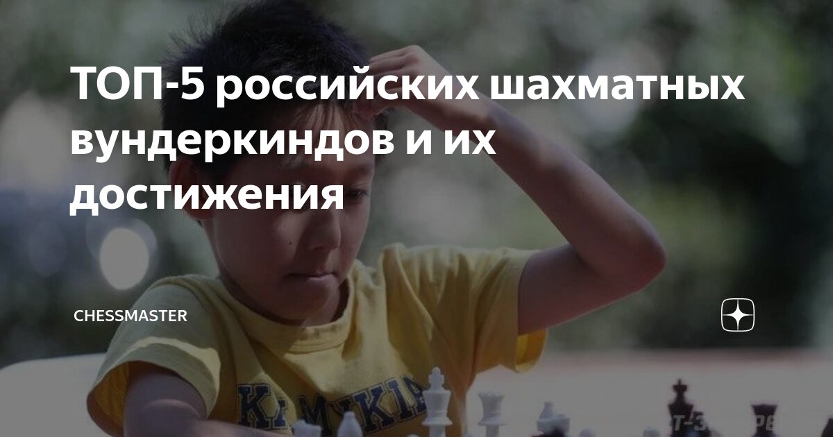ТОП 5 российских шахматных вундеркиндов и их достижения Chessmaster