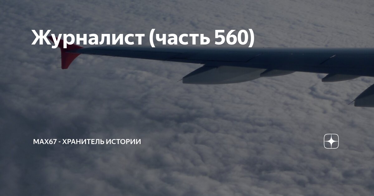 Журналист (часть 560) | MAX67 - Хранитель Истории | Дзен
