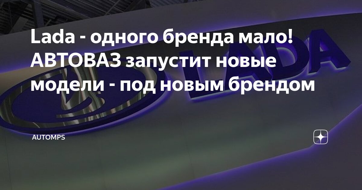 Lada - одного бренда мало! АВТОВАЗ запустит новые модели - под новым брендом | AUTOMPS | Дзен