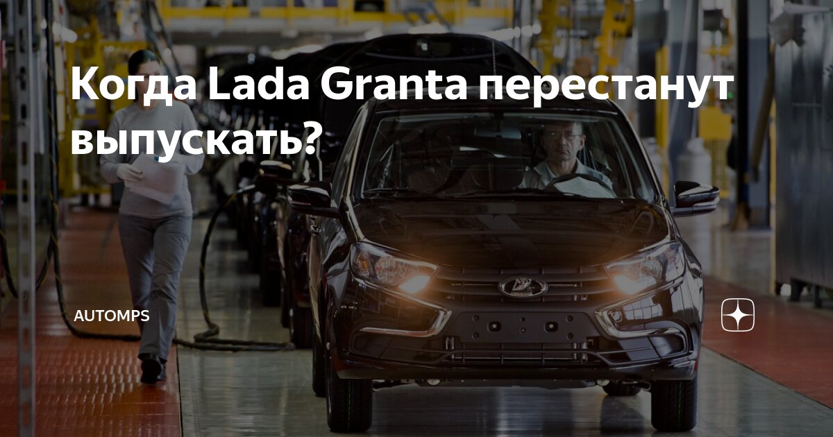 Когда Lada Granta перестанут выпускать? | AUTOMPS | Дзен