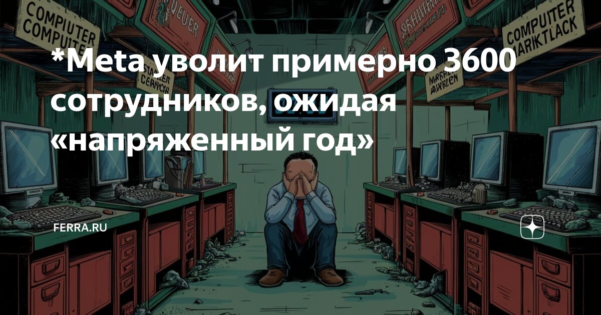 *Meta уволит примерно 3600 сотрудников, ожидая «напряженный год» | Ferra.ru | Дзен