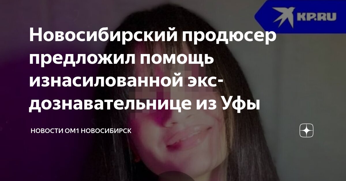 Новосибирский продюсер предложил помощь изнасилованной экс-дознавательнице из Уфы | Новости Om1 ...