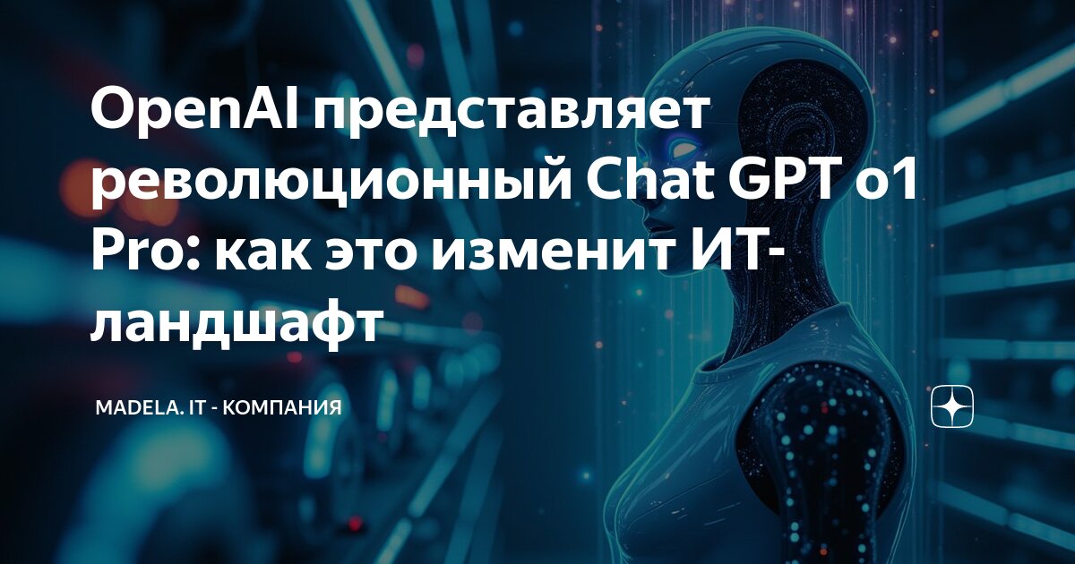 OpenAI представляет революционный Chat GPT o1 Pro: как это изменит ИТ-ландшафт | MaDeLa. IT ...