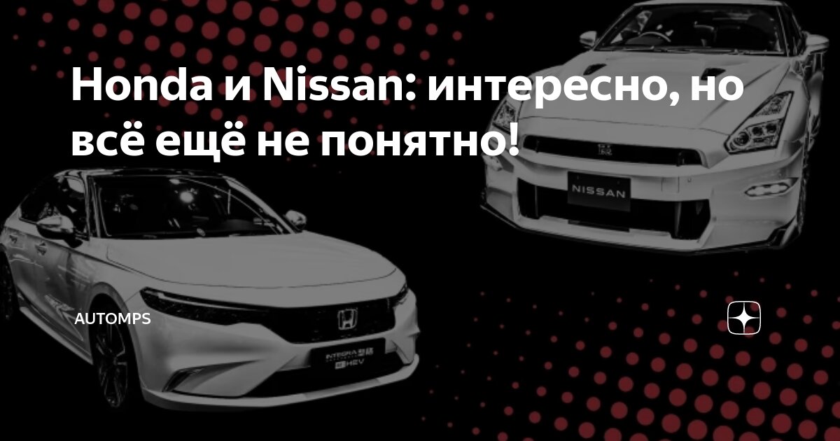 Honda и Nissan: интересно, но всё ещё не понятно! | AUTOMPS | Дзен
