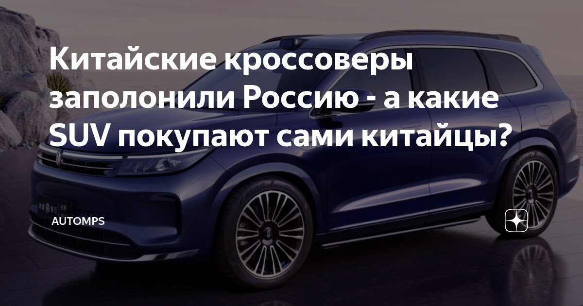 Китайские кроссоверы заполонили Россию - а какие SUV покупают сами китайцы? | AUTOMPS | Дзен