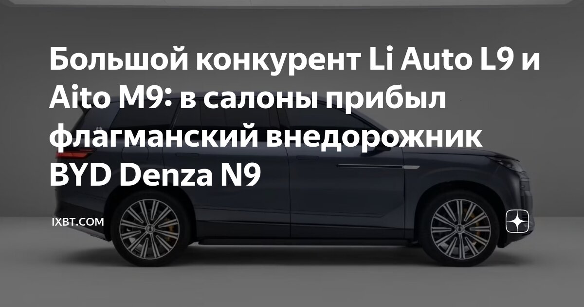Большой конкурент Li Auto L9 и Aito M9: в салоны прибыл флагманский внедорожник BYD Denza N9 ...