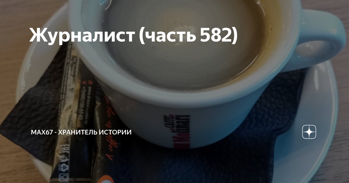 Журналист (часть 582) | MAX67 - Хранитель Истории | Дзен