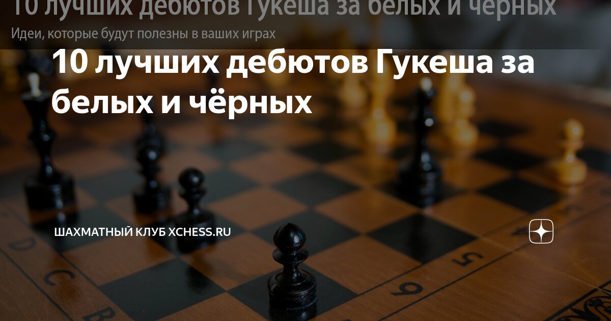 10 лучших дебютов Гукеша за белых и чёрных | Шахматный клуб XChess.ru | Дзен