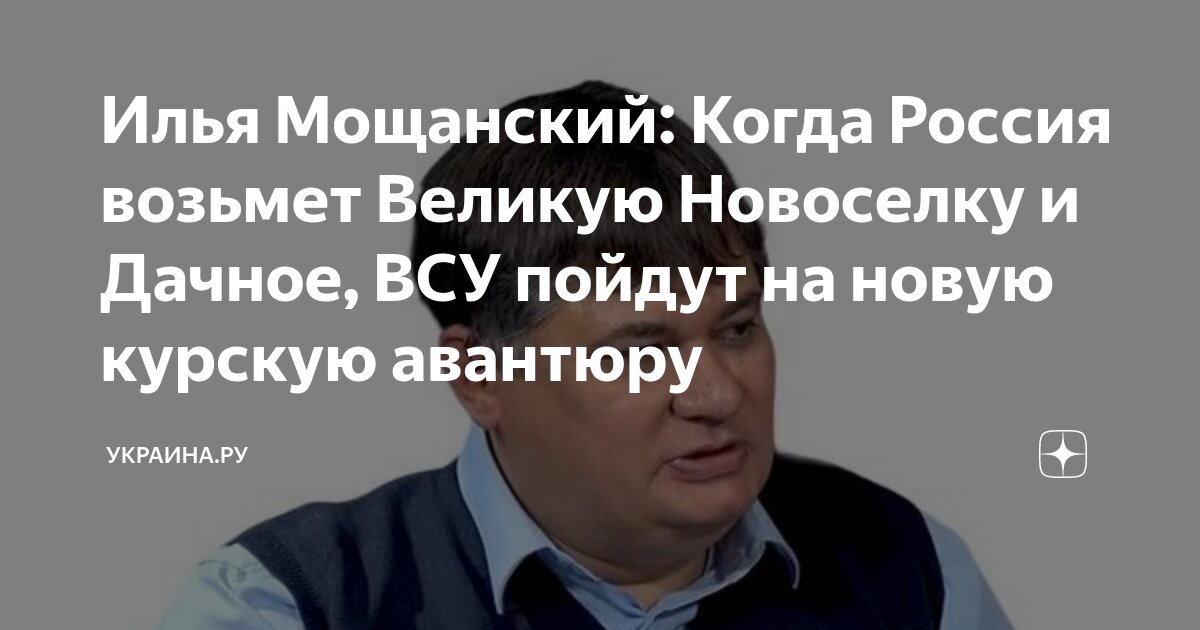 Илья Мощанский Когда Россия возьмет Великую Новоселку и Дачное ВСУ пойдут на новую курскую