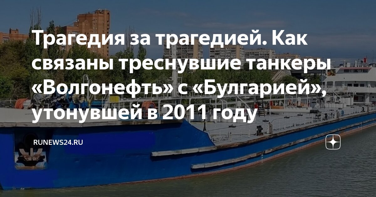 Трагедия за трагедией. Как связаны треснувшие танкеры «Волгонефть» с «Булгарией», утонувшей в ...