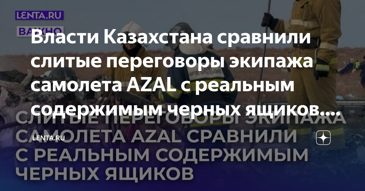 Власти Казахстана сравнили слитые переговоры экипажа самолета AZAL с реальным содержимым черных ...
