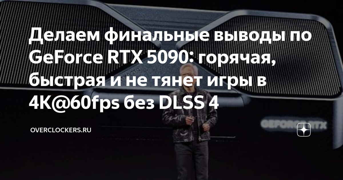 Делаем финальные выводы по GeForce RTX 5090: горячая, быстрая и не тянет игры в 4K@60fps без ...