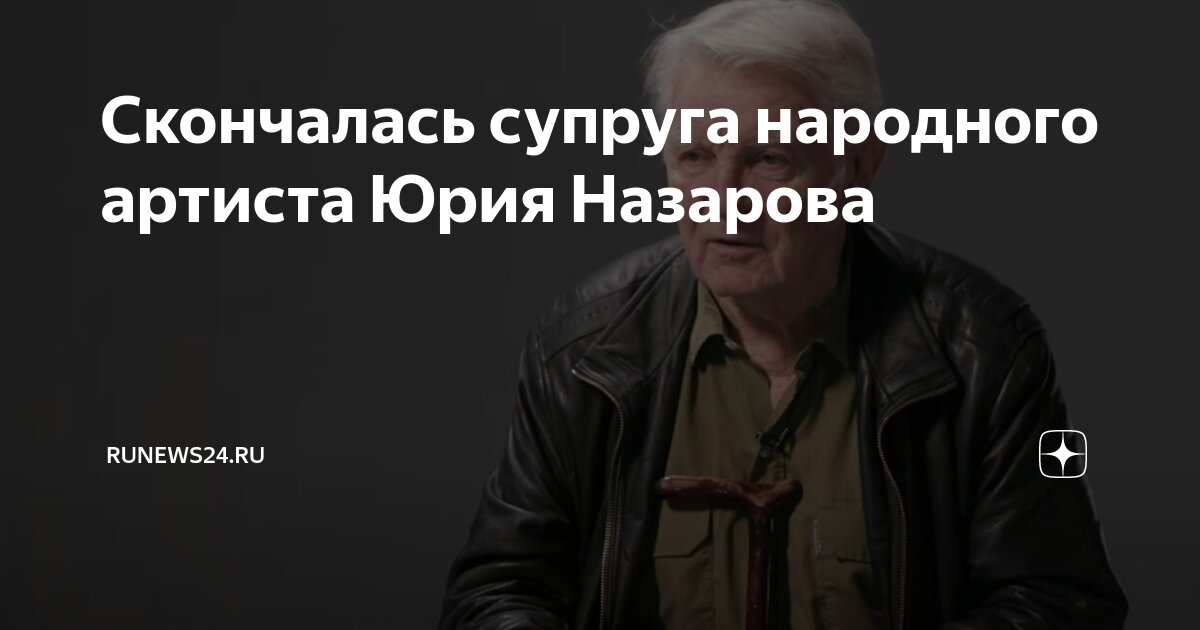 Скончалась супруга народного артиста Юрия Назарова | RuNews24.ru | Дзен