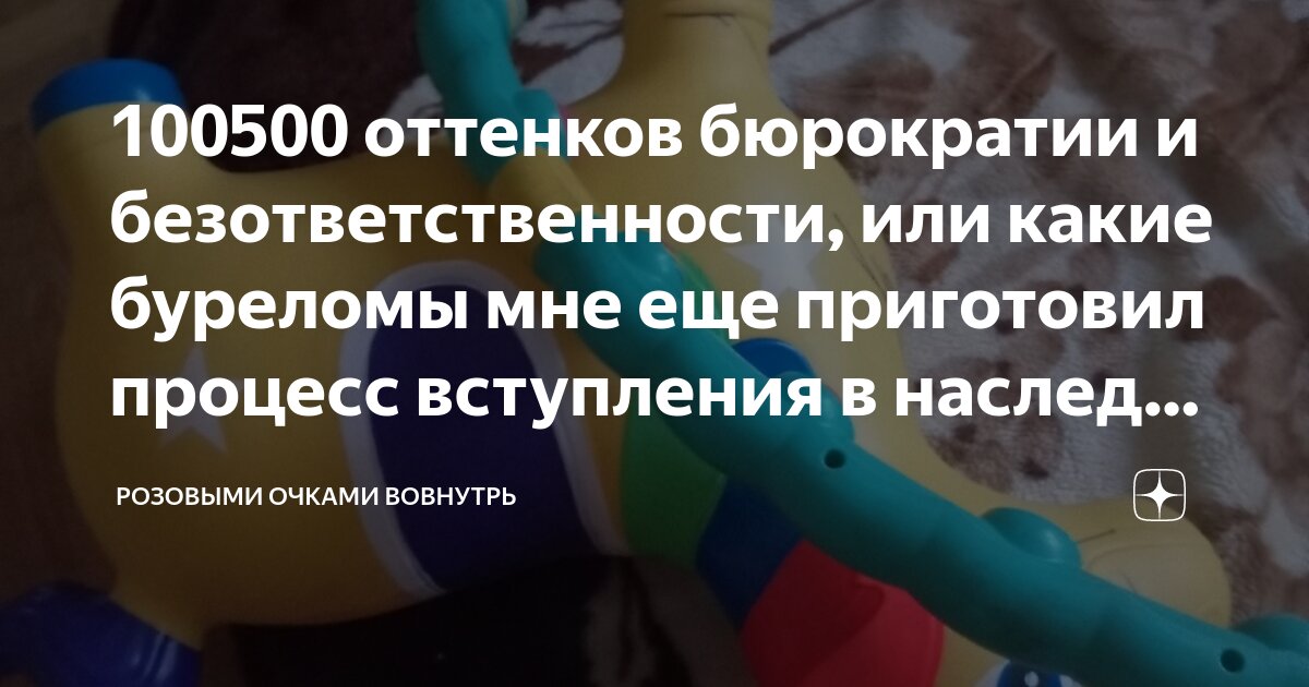100500 оттенков бюрократии и безответственности, или какие буреломы мне еще приготовил процесс ...