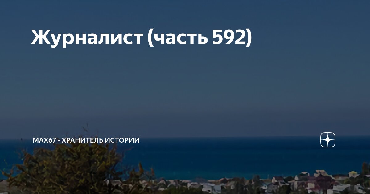 Журналист (часть 592) | MAX67 - Хранитель Истории | Дзен