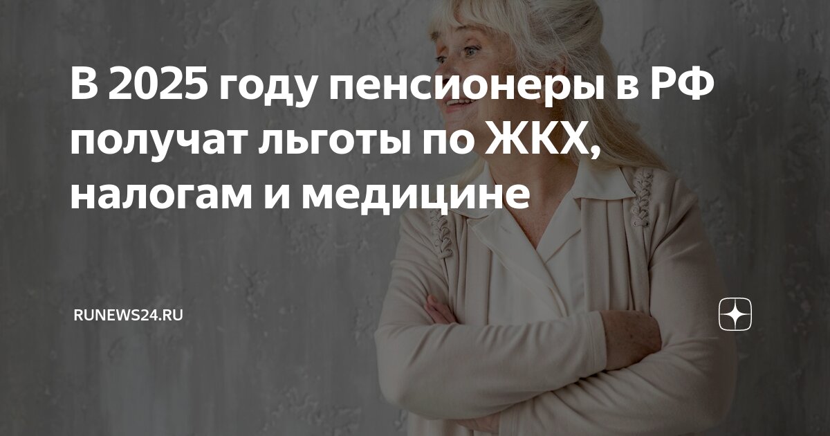 В 2025 году пенсионеры в РФ получат льготы по ЖКХ, налогам и медицине | RuNews24.ru | Дзен