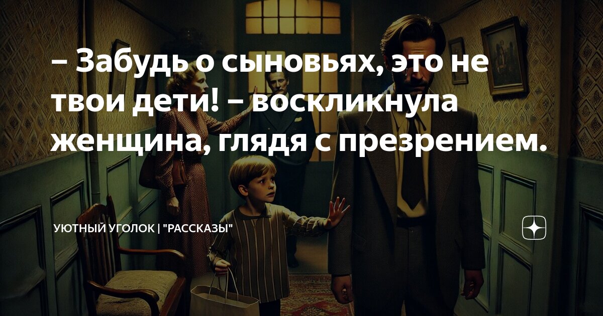 Забудь о сыновьях это не твои дети воскликнула женщина глядя с презрением Уютный уголок