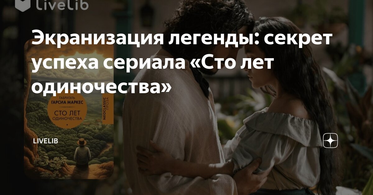 Экранизация легенды: секрет успеха сериала «Сто лет одиночества» | LiveLib | Дзен