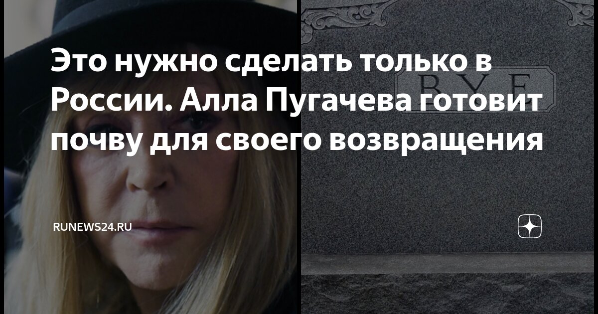 Это нужно сделать только в России. Алла Пугачева готовит почву для своего возвращения | RuNews24 ...