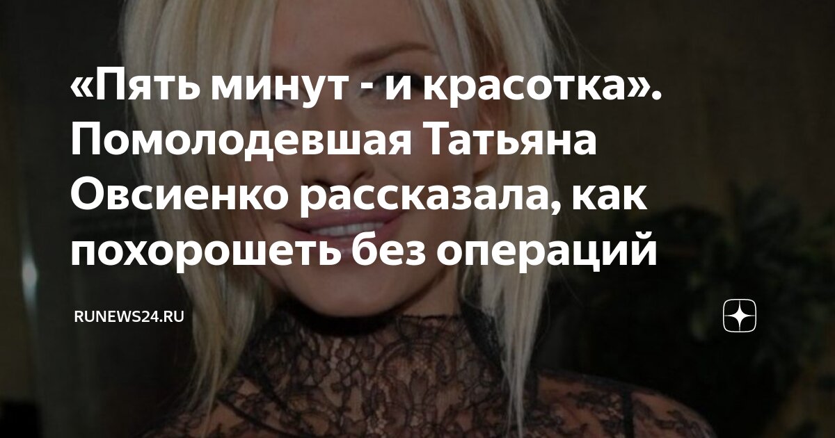«Пять минут - и красотка». Помолодевшая Татьяна Овсиенко рассказала, как похорошеть без операций ...