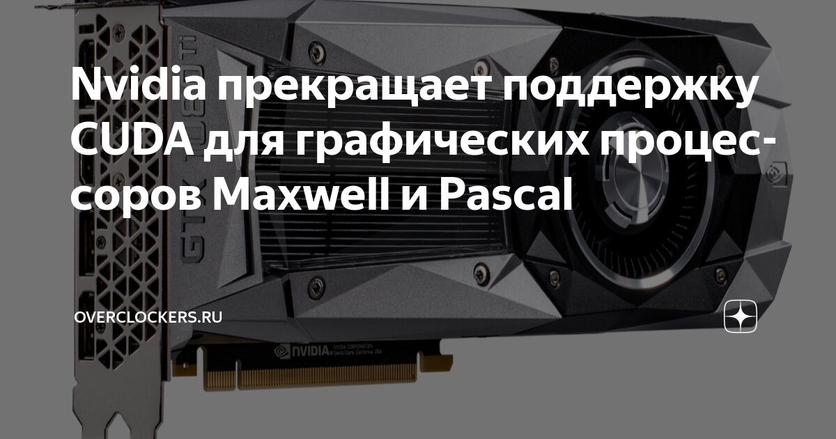 Nvidia прекращает поддержку CUDA для графических процессоров Maxwell и Pascal | OVERCLOCKERS.RU ...