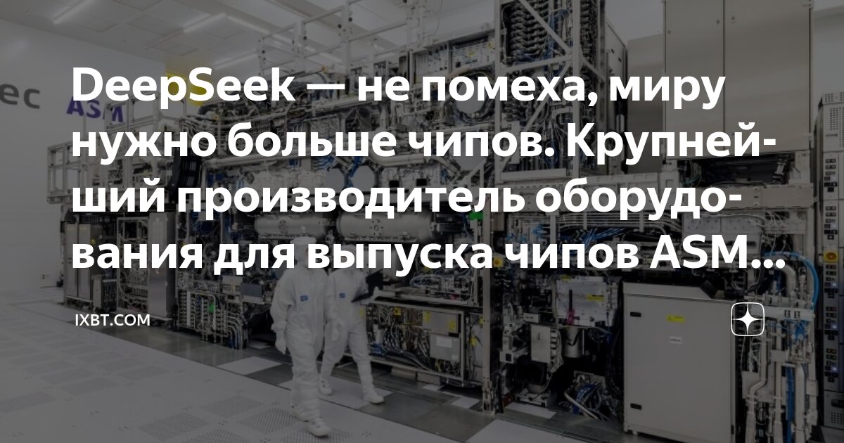 DeepSeek — не помеха, миру нужно больше чипов. Крупнейший производитель оборудования для выпуска ...