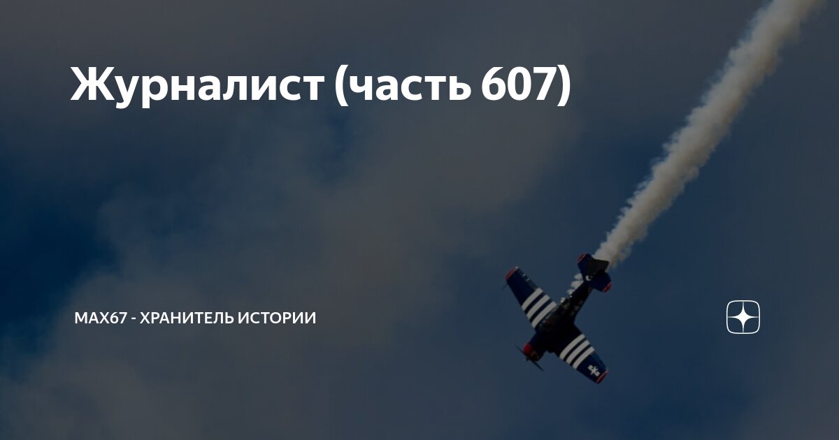 Журналист (часть 607) | MAX67 - Хранитель Истории | Дзен