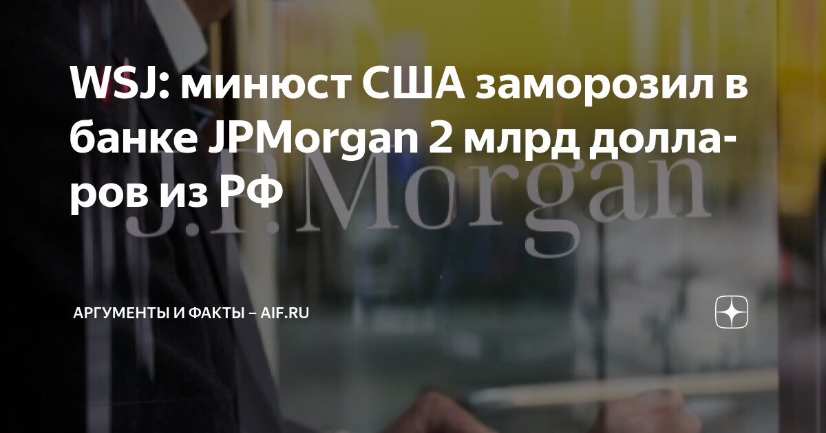 WSJ: минюст США заморозил в банке JPMorgan 2 млрд долларов из РФ | Аргументы и факты – aif.ru | Дзен
