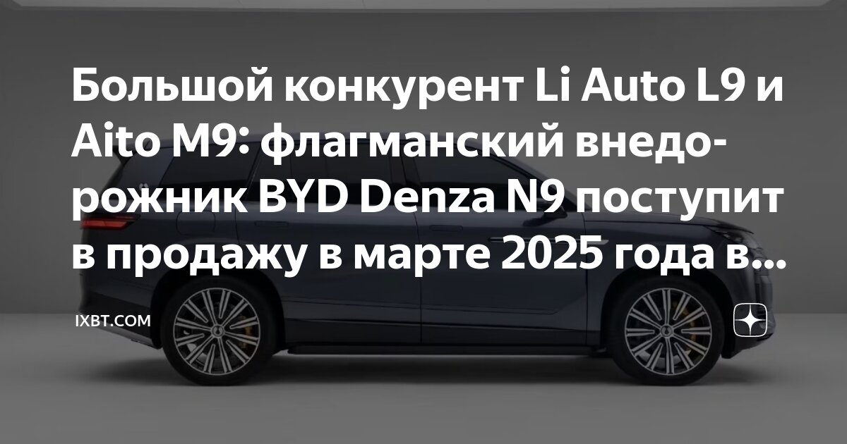 Большой конкурент Li Auto L9 и Aito M9: флагманский внедорожник BYD Denza N9 поступит в продажу ...