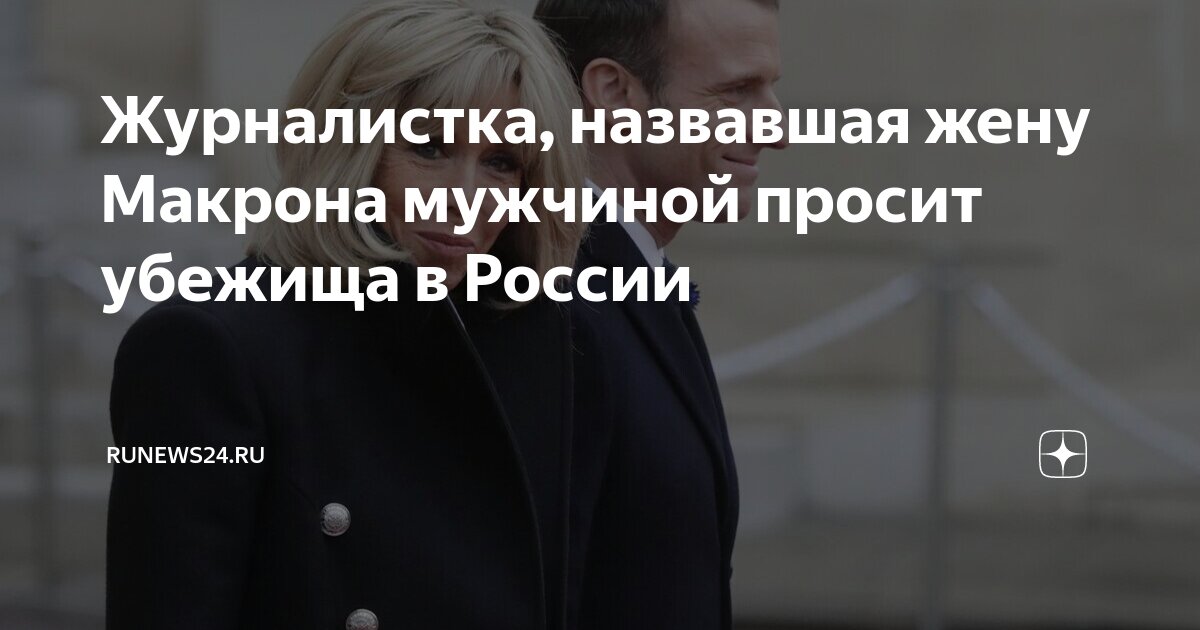 Журналистка, назвавшая жену Макрона мужчиной просит убежища в России | RuNews24.ru | Дзен